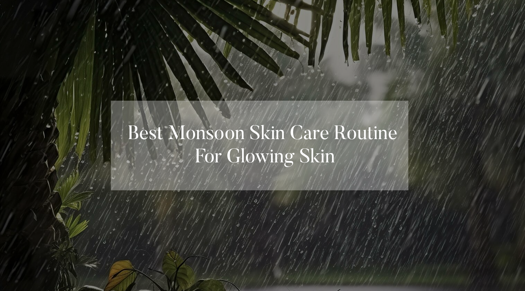 Best Monsoon Skin Care Routine For Glowing Skin – OHRIA AYURVEDA
