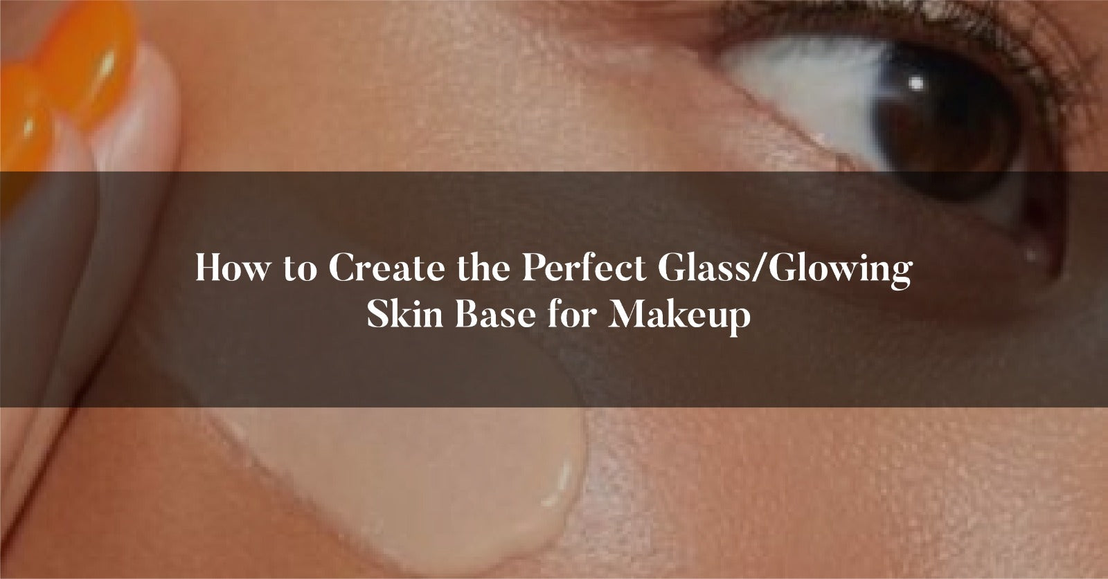 How to Create the Perfect Glass/Glowing Skin Base for Makeup? – OHRIA ...